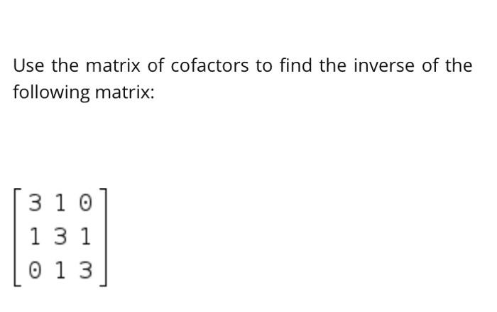 Solved Use the matrix of cofactors to find the inverse of | Chegg.com