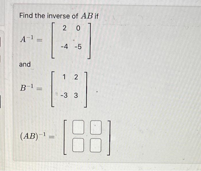 Solved Find the inverse of AB if A−1=[2−40−5] and | Chegg.com