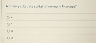 Solved A primary substrate contains how many R-groups?4132 | Chegg.com