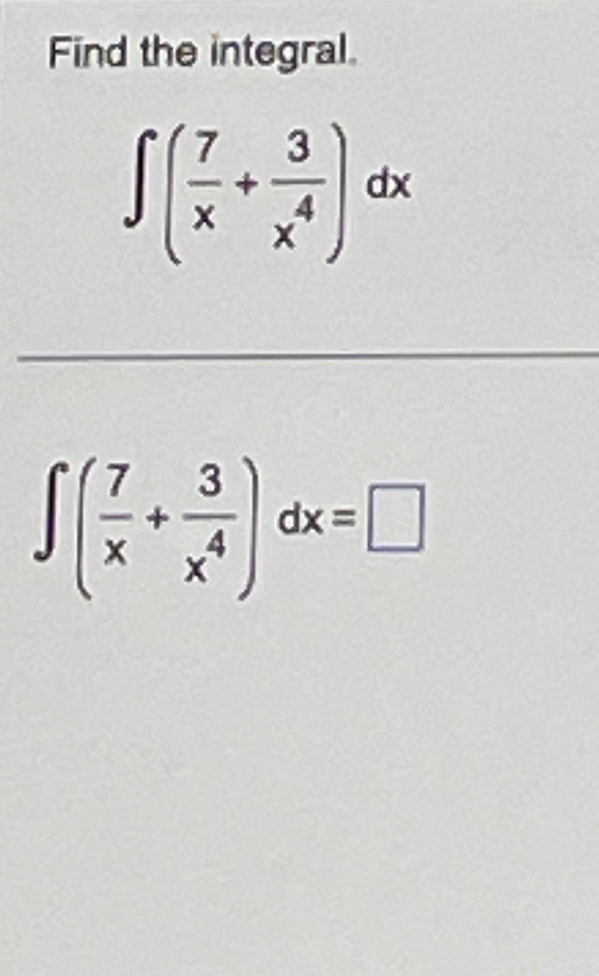 Solved Find the integral.∫﻿﻿(7x+3x4)dx∫﻿﻿(7x+3x4)dx= | Chegg.com