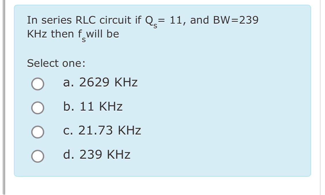 Solved In series RLC ﻿circuit if Qs=11, ﻿and BW=239 KHz | Chegg.com