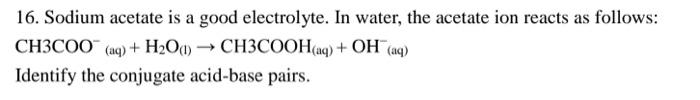 Solved 16. Sodium acetate is a good electrolyte. In water, | Chegg.com