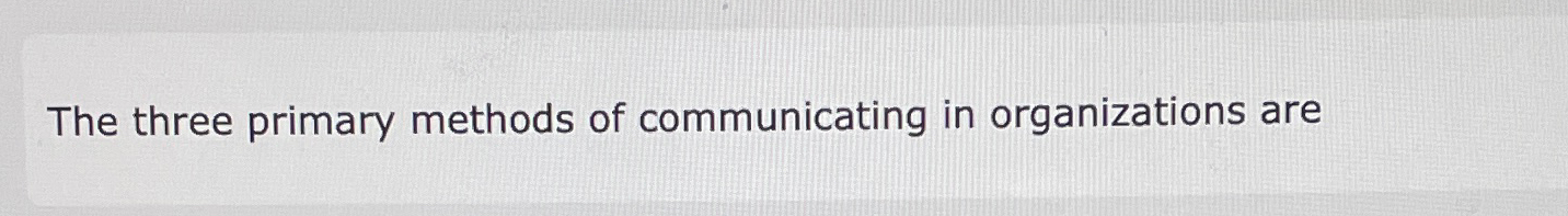 Solved The three primary methods of communicating in | Chegg.com