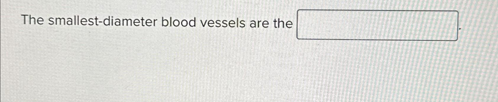 Solved The smallest-diameter blood vessels are the | Chegg.com