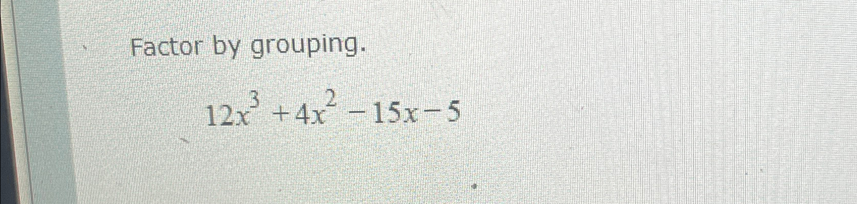 Solved Factor by grouping.12x3+4x2-15x-5 | Chegg.com