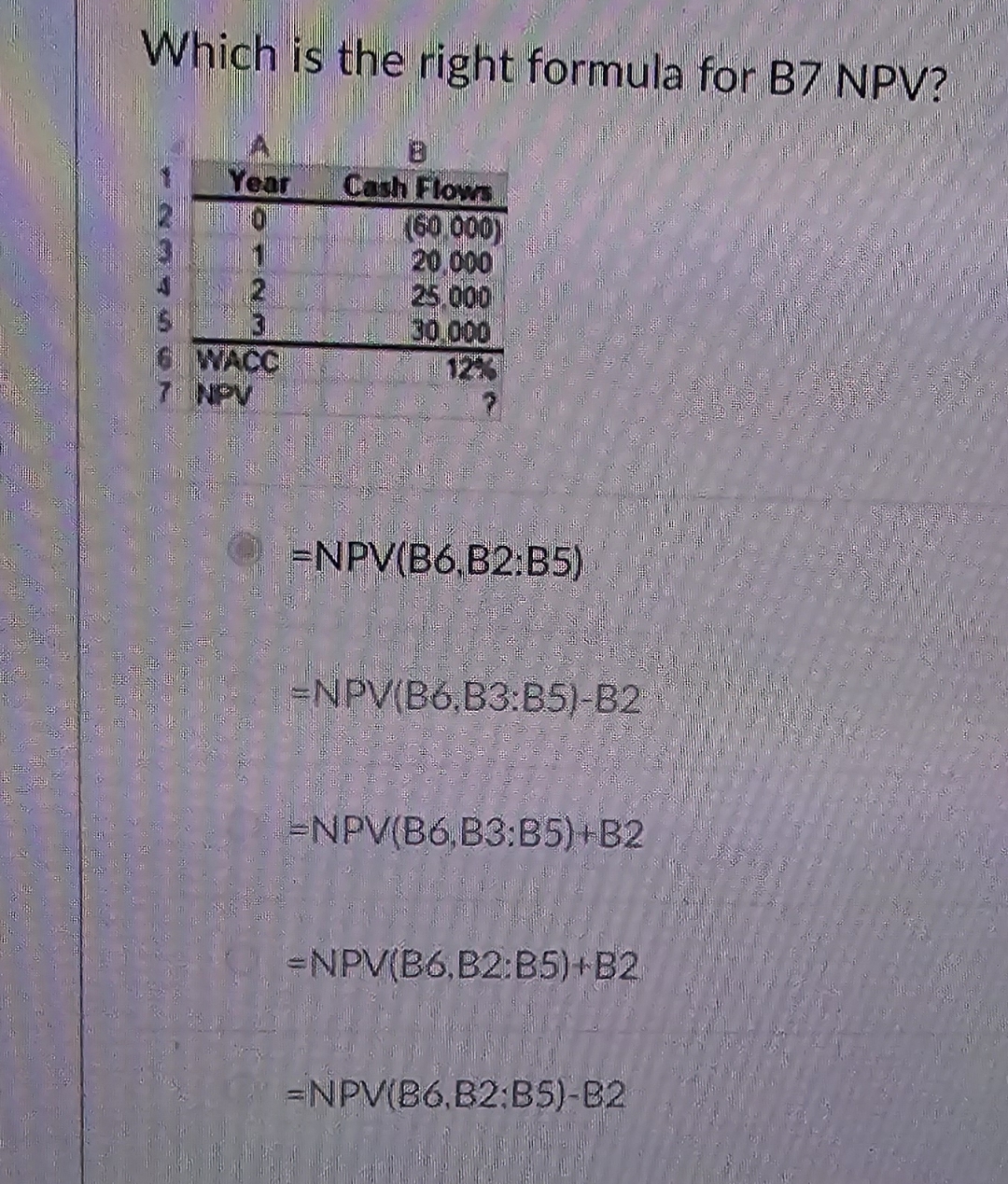 [Solved]: Which is the right formula for B7 NPV? table[[,A,