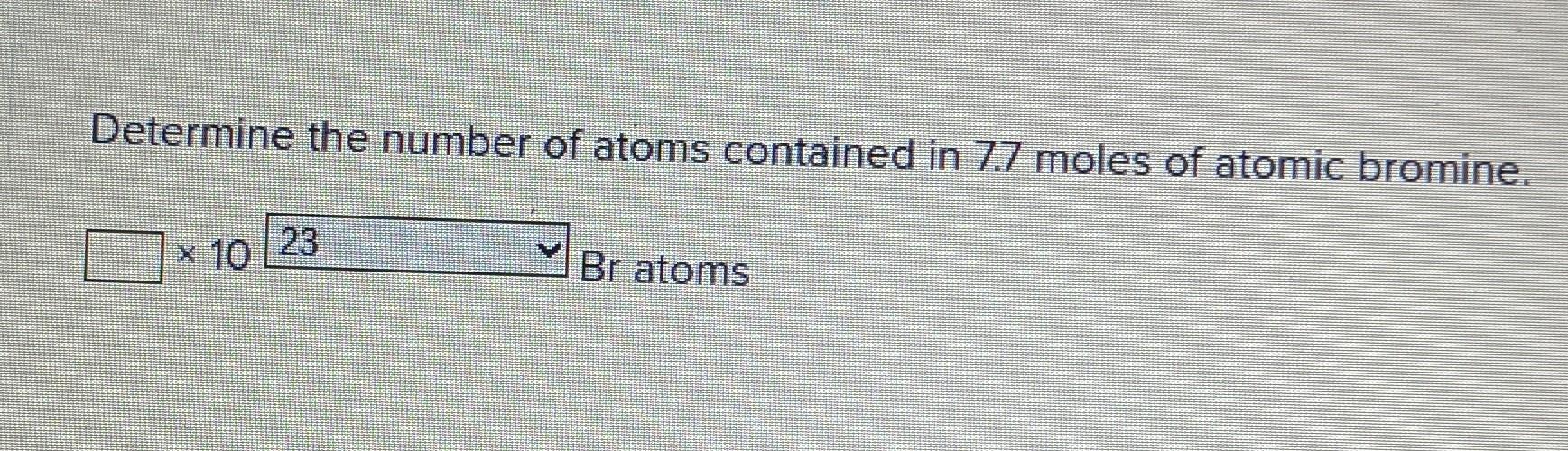Solved Determine the number of atoms contained in 7.7 moles | Chegg.com