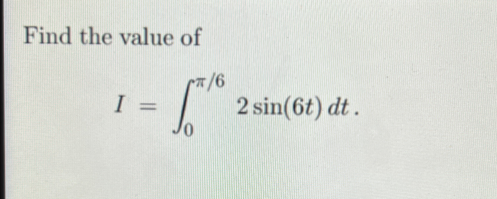 Solved Find the value ofI=∫0π62sin(6t)dt. | Chegg.com