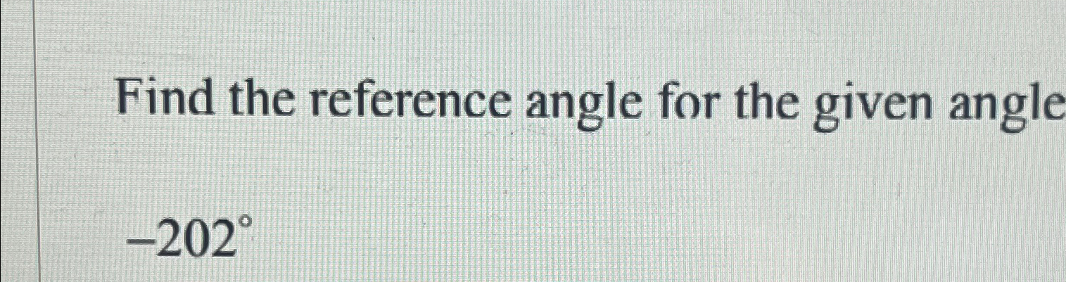 Solved Find the reference angle for the given angle-202° | Chegg.com