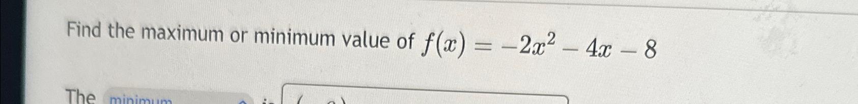 Solved Find the maximum or minimum value of f(x)=-2x2-4x-8 | Chegg.com