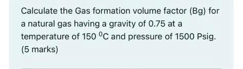 Solved Calculate the Gas formation volume factor (Bg) for a | Chegg.com