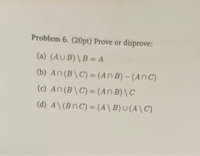 Solved Problem 6. (20pt) Prove or disprove: (a) (AUB) \ B = | Chegg.com