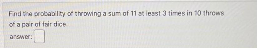 Solved Find the probability of throwing a sum of 11 at least | Chegg.com