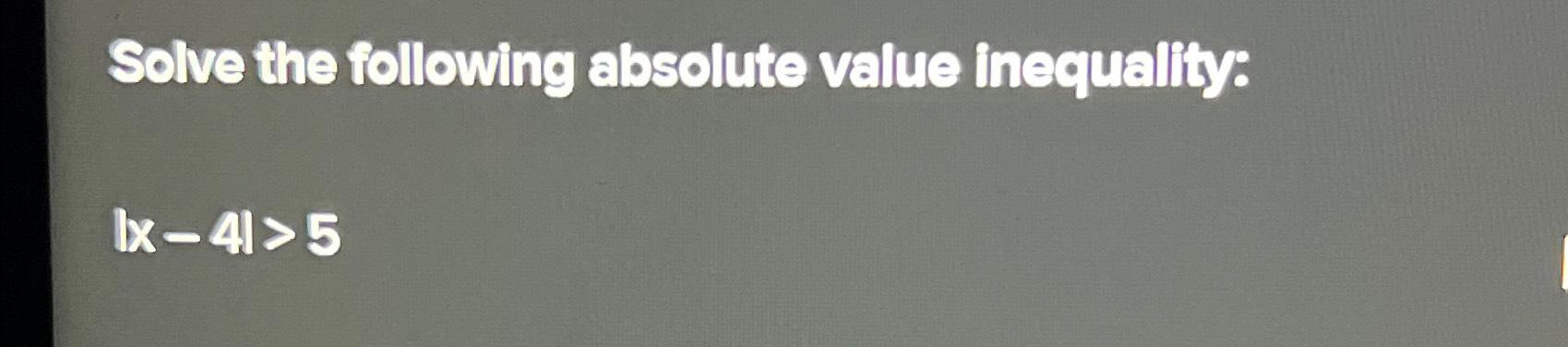 Solved Solve the following absolute value inequality:|x-4|>5 | Chegg.com