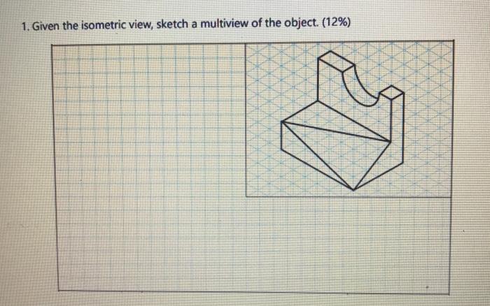 Solved 1. Given the isometric view, sketch a multiview of | Chegg.com