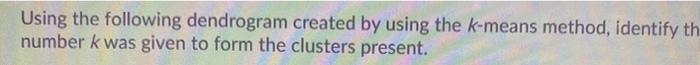 Solved Using the following dendrogram created by using the | Chegg.com