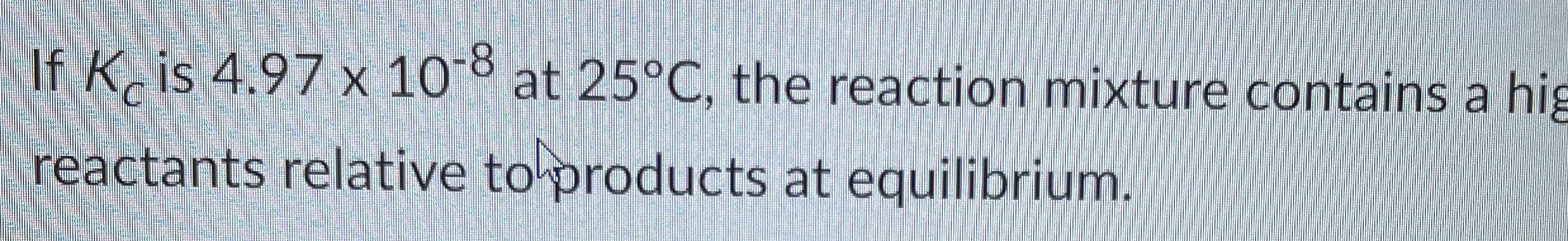 Solved If Kc ﻿is 4.97×10-8 ﻿at 25°C, ﻿the reaction mixture | Chegg.com