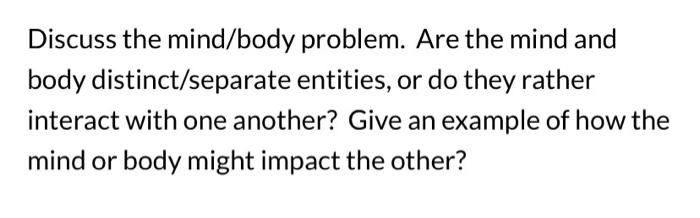 Solved Discuss the mind/body problem. Are the mind and body | Chegg.com