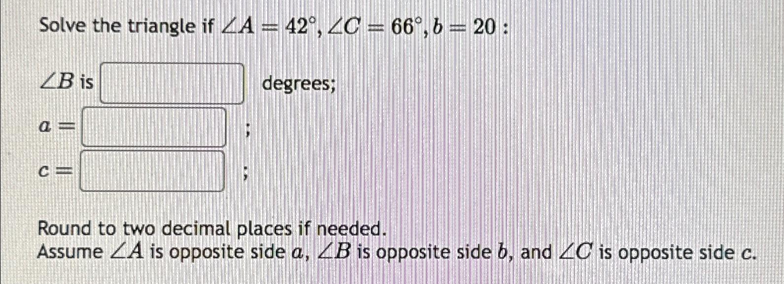 Solved Solve the triangle if ??A=42°,?C=66°,b=20 ﻿:Round to | Chegg.com