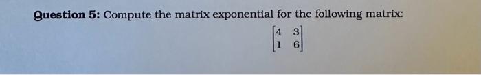 Solved Question 5: Compute the matrix exponential for the | Chegg.com