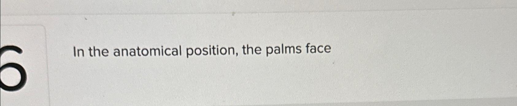 Solved In the anatomical position, the palms face | Chegg.com