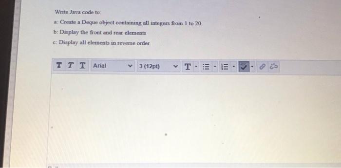 Solved Write Java code to: a Create a Deque object | Chegg.com
