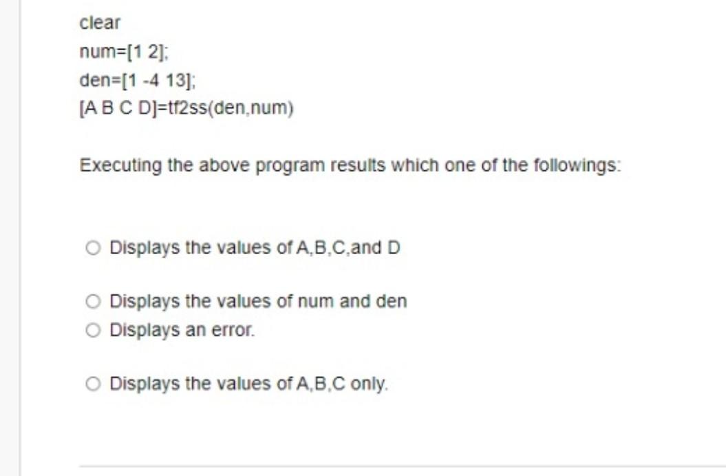 Solved clear num=[1 2]; den=[1 -4 13]; [A B C Dj=tf2ss(den, | Chegg.com