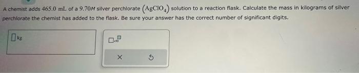 Solved A chemist adds 465.0 mL of a 9.70M silver perchlorate | Chegg.com
