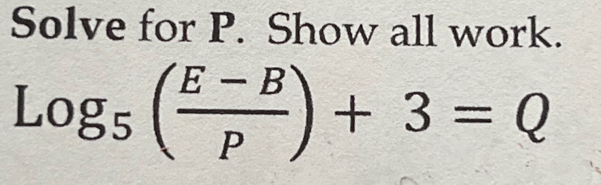 Solved Solve for P. ﻿Show all work.log5(E-BP)+3=Q | Chegg.com