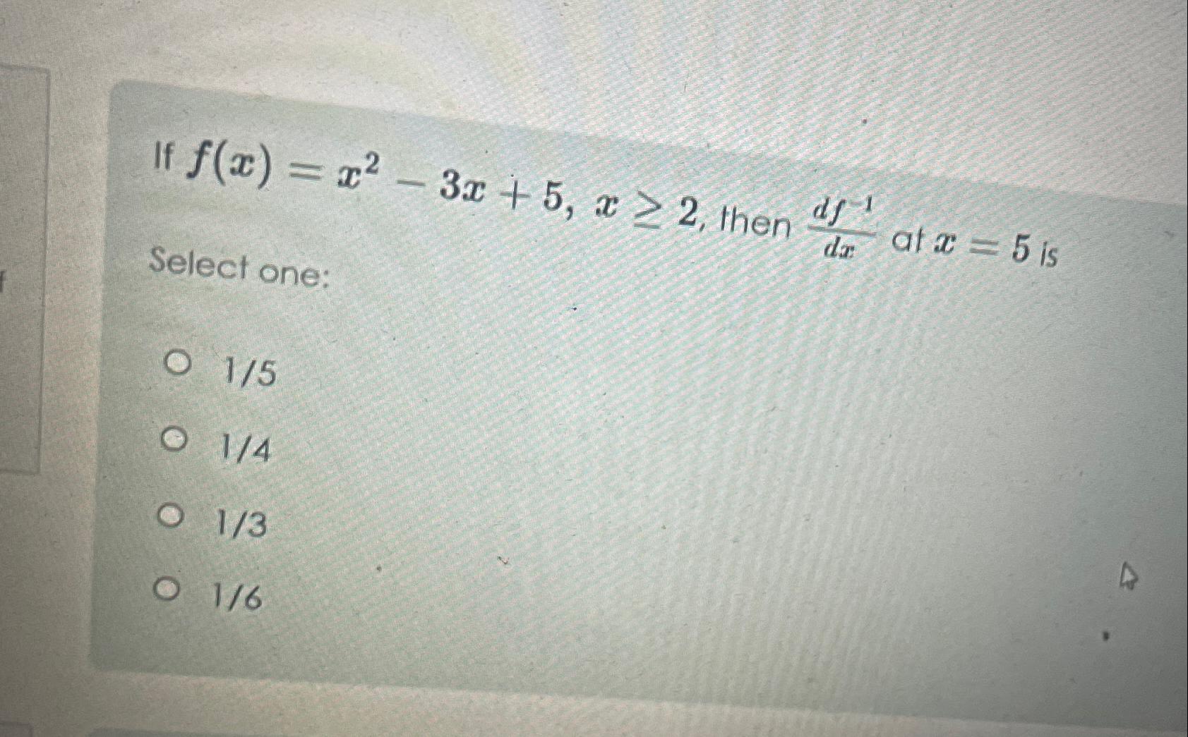 Solved If f(x)=x2-3x+5,x≥2, ﻿then df-1dx ﻿at x=5 ﻿is Select | Chegg.com