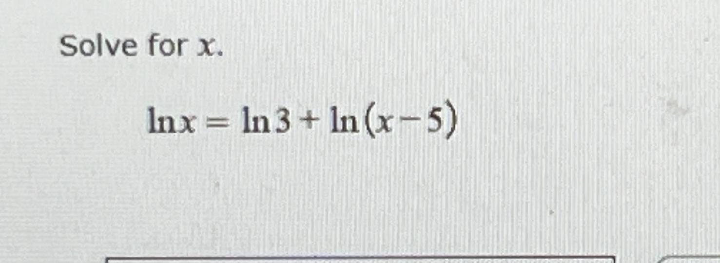 Solved Solve for x.lnx=ln3+ln(x-5) | Chegg.com