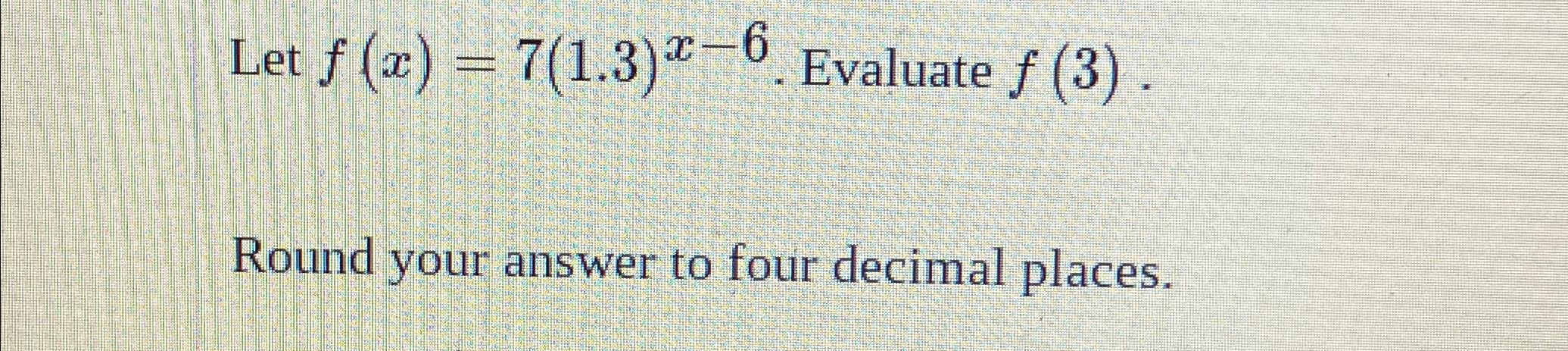 Solved Let f(x)=7(1.3)x-6. ﻿Evaluate f(3)Round your answer | Chegg.com
