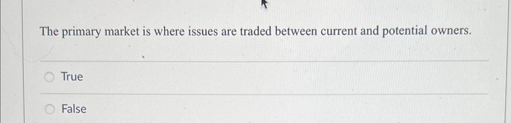 Solved The primary market is where issues are traded between | Chegg.com