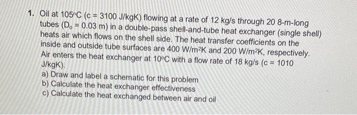 Solved 1. Oil at 105∘C(c=3100 J/kgK) flowing at a rate of 12 | Chegg.com