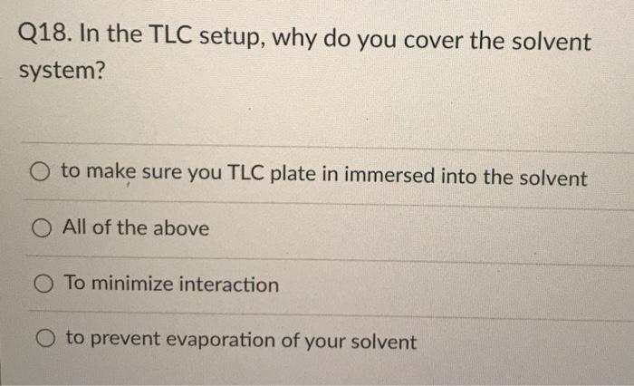 Solved Q18. In the TLC setup, why do you cover the solvent | Chegg.com