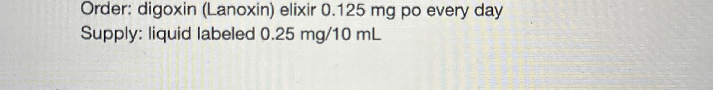 Solved Order: digoxin (Lanoxin) ﻿elixir 0.125mg ﻿po every | Chegg.com