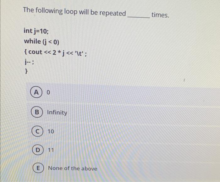 Solved The following loop will be repeated times. int j=10; | Chegg.com