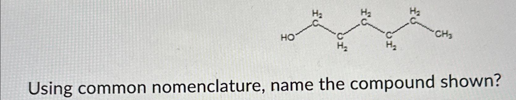 Solved Using common nomenclature, name the compound shown? | Chegg.com