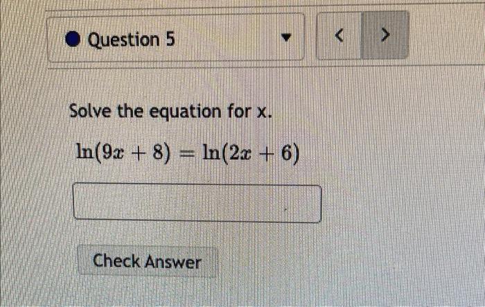 Solved > Question 5 Solve the equation for X. In(9x + 8) = | Chegg.com