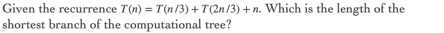 Solved Given the recurrence T(n)=T(n3)+T(2n3)+n. ﻿Which is | Chegg.com