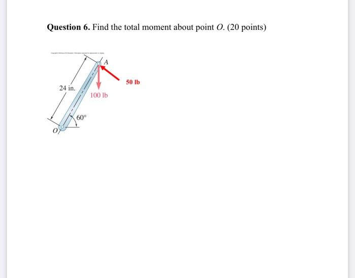 Solved Question 6. Find the total moment about point O. (20 | Chegg.com