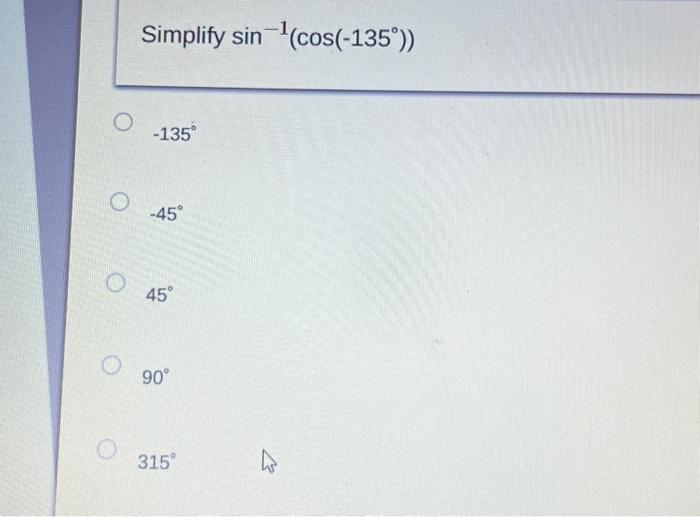 Solved Simplify sin−1(cos(−135∘)) −135∘ −45∘ 45∘ 90∘ 315∘ | Chegg.com