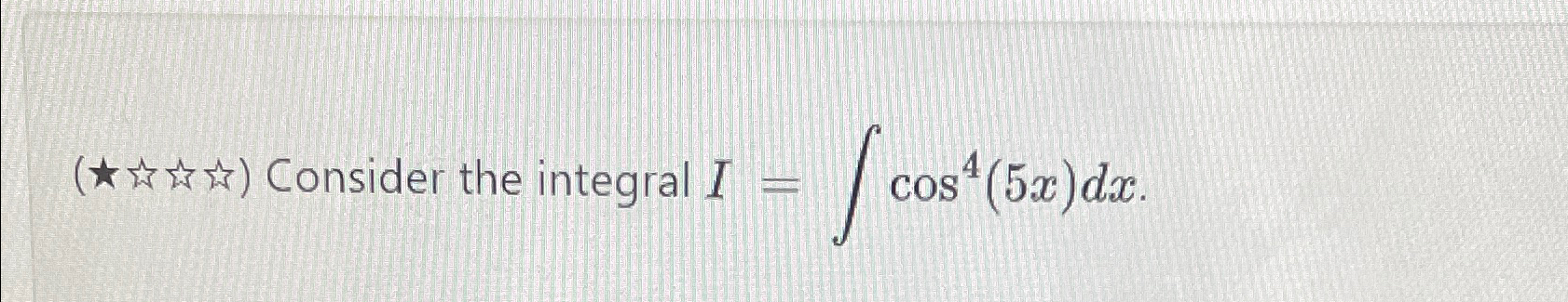 Solved Compute the integral I=∫﻿﻿cos4(5x)dx. | Chegg.com