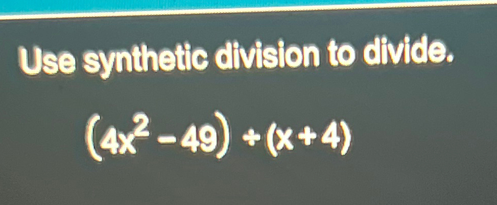 Solved Use synthetic division to divide.(4x2-49)÷(x+4) | Chegg.com