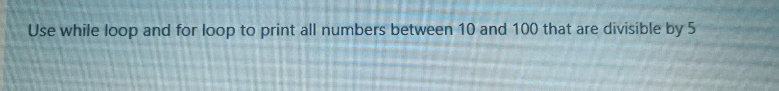 Solved Use while loop and for loop to print all numbers | Chegg.com