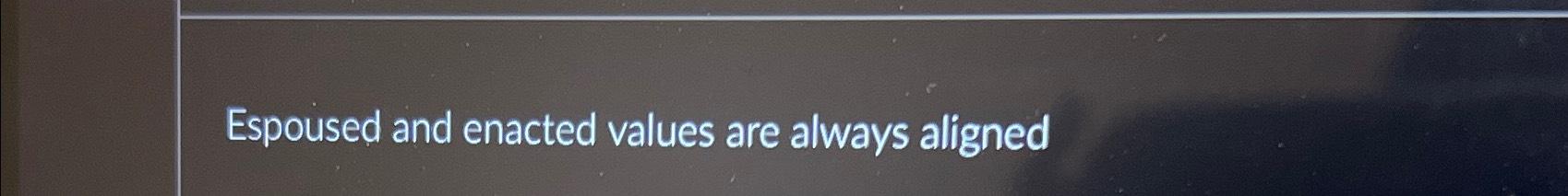 Espoused and enacted values are always aligned | Chegg.com
