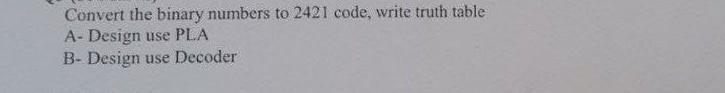 Solved Convert the binary numbers to 2421 code, write truth | Chegg.com