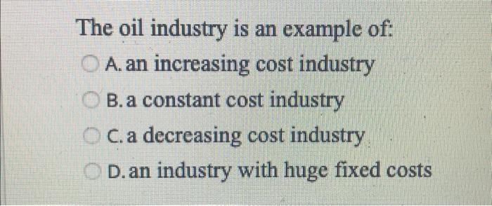 Solved The oil industry is an example of: A. an increasing | Chegg.com