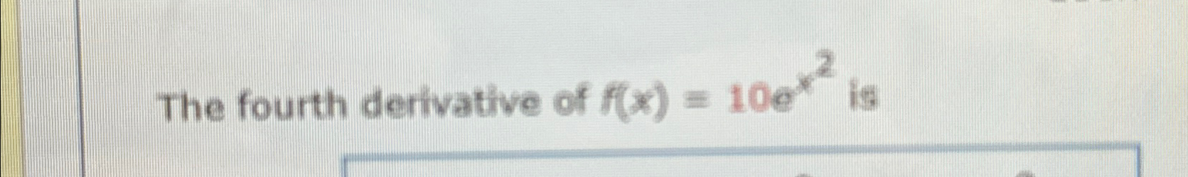 Solved The fourth derivative of f(x)=10ex2 ﻿is | Chegg.com