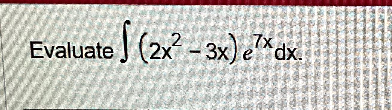 Solved Evaluate ∫﻿﻿(2x2-3x)e7xdx | Chegg.com
